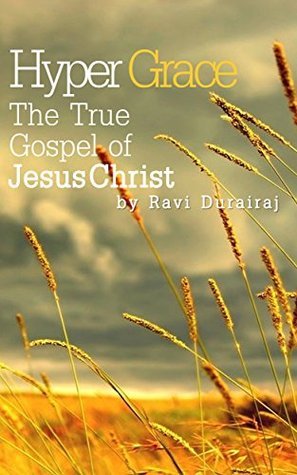 Hyper-Grace: The True Gospel of Jesus Christ by Ravi Durairaj | Goodreads