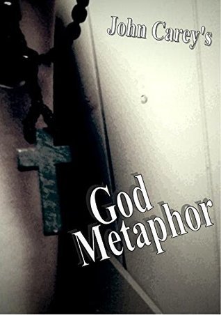 God Metaphor: A Broken Polemic II by John Carey | Goodreads