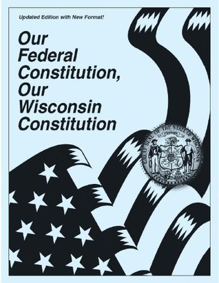 Our Federal Constitution, Our Wisconsin Constitution by Alex J. Schmidt ...