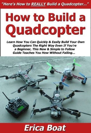 How to Build a Quadcopter: Learn How You Can Quickly & Easily Build Your Own Quadcopters The ...