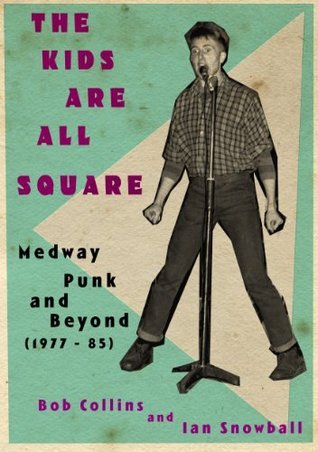 The Kids Are All Square Medway Punk and Beyond by Bob Collins | Goodreads