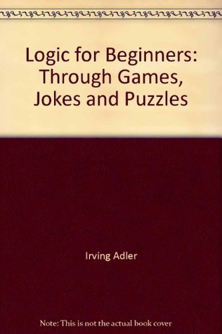 Logic for beginners through games, jokes, and puzzles by Irving Adler ...