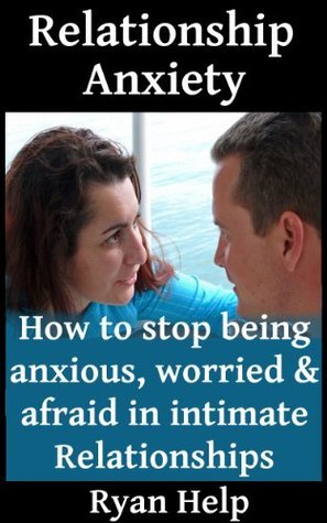 Relationship Anxiety: How To Stop Being Anxious, Worried And Afraid in ...