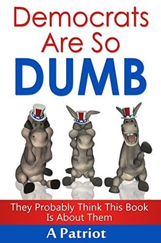 Democrats Are So Dumb: They probably think this book is about them by A ...