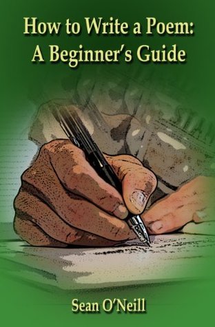 How to Write a Poem: A Beginner's Guide by Sean O'Neill | Goodreads