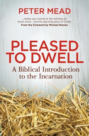 Pleased to Dwell: A Biblical Introduction to the Incarnation by Peter ...