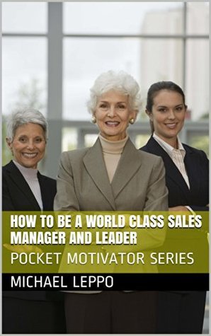 HOW TO BE A WORLD CLASS SALES MANAGER AND LEADER: POCKET MOTIVATOR ...
