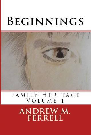 Beginnings: Family Heritage Volume 1 by Andrew M. Ferrell | Goodreads