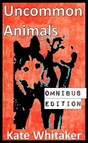Uncommon Animals: Omnibus Edition by Kate Whitaker | Goodreads