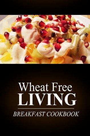 Wheat Free Livin' - Breakfast Cookbook: Wheat free living on the wheat ...