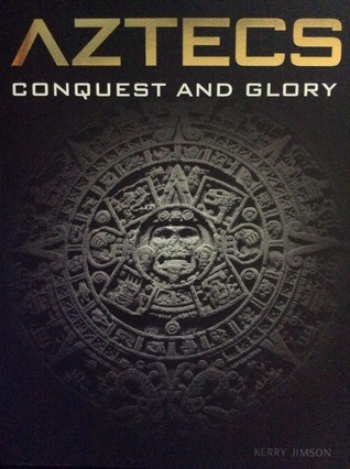 Aztecs: Conquest and Glory by Kerry Jimson | Goodreads