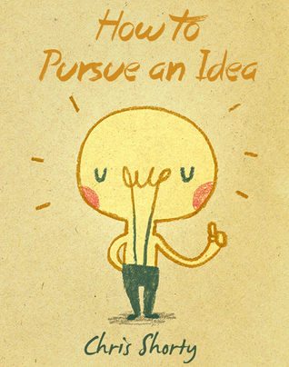 How to Pursue an Idea by Chris Shorty | Goodreads