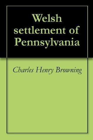 Welsh settlement of Pennsylvania by Charles Henry Browning | Goodreads