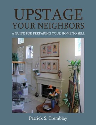 Upstage Your Neighbors: A Guide for Preparing Your Home to Sell by ...