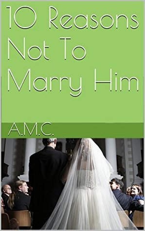 10 Reasons Not To Marry Him by A.M.C. | Goodreads