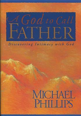 A God to Call Father: Discovering Intimacy With God by Michael R ...