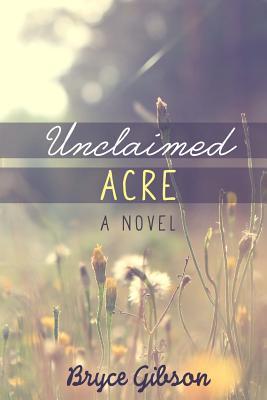 Unclaimed Acre by Bryce Gibson | Goodreads