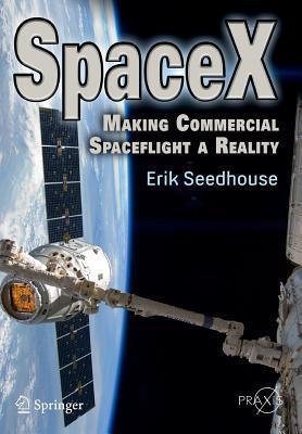 SpaceX: Making Commercial Spaceflight a Reality by Erik Seedhouse ...