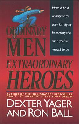 Ordinary Men, Extraordinary Heroes by Dexter R. Yager Sr. | Goodreads