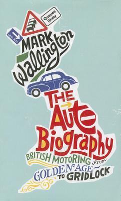 The Auto Biography: British Motoring from Golden Age to Gridlock by ...