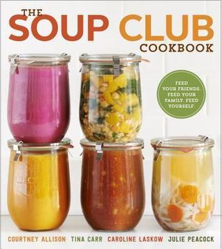 The Soup Club Cookbook: Feed Your Friends, Feed Your Family, Feed ...