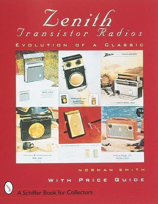 Zenith® Transistor Radios: Evolution of a Classic by Norman R. Smith ...