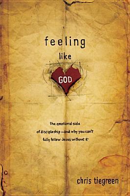 Feeling Like God: The Emotional Side of Discipleship and Why You Can't ...