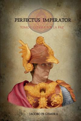 Perfectus Imperator: Tomo I: Guerra por la paz by Jacobo Fe Gismera ...