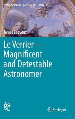 Le Verrier―Magnificent and Detestable Astronomer by James Lequeux ...