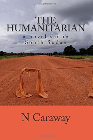 The Humanitarian: A Novel Set in South Sudan by N. Caraway | Goodreads