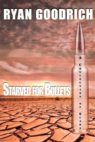 Starved for Bullets: A Collection of Scars by Ryan Goodrich | Goodreads