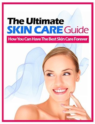 Skin Care: The Ultimate SKIN CARE Guide - How You Can Have The Best ...