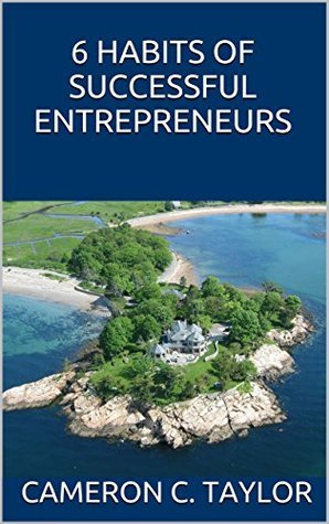 6 HABITS OF SUCCESSFUL ENTREPRENEURS by Cameron C. Taylor | Goodreads