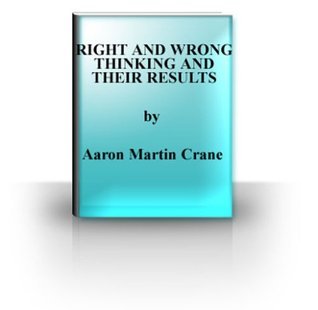 RIGHT AND WRONG THINKING AND THEIR RESULTS by Aaron Martin Crane ...