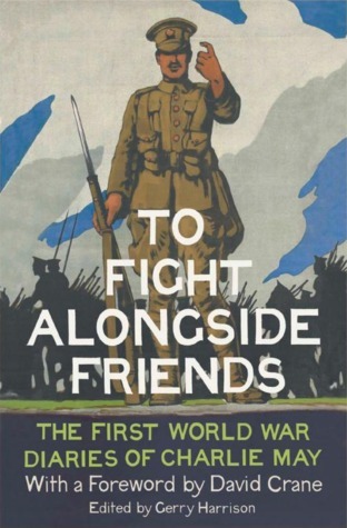 To Fight Alongside Friends: The First World War Diaries of Charlie May ...