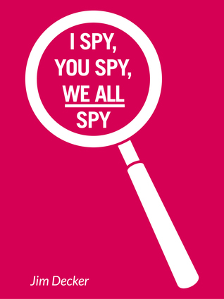 I Spy, You Spy, We All Spy by Jim Decker | Goodreads