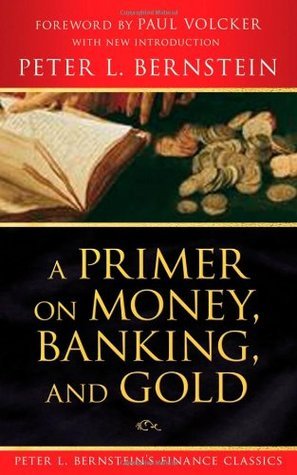 A Primer on Money, Banking, and Gold by Peter L. Bernstein | Goodreads