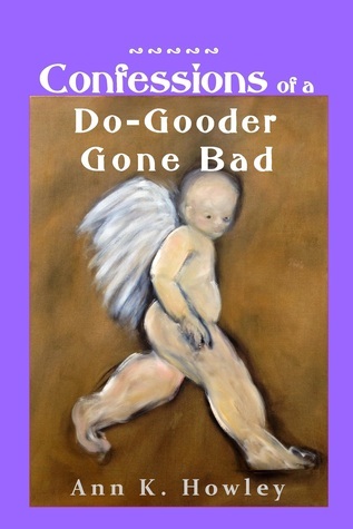 Confessions of a Do-Gooder Gone Bad by Ann K. Howley | Goodreads