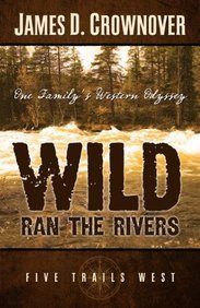 Wild Ran the Rivers: One Family's Western Odyssey by James D. Crownover ...