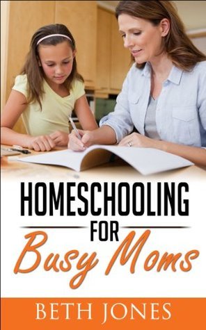 Homeschooling for Busy Moms by Beth Jones | Goodreads