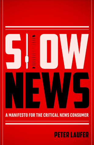 Slow News: A Manifesto for the Critical News Consumer by Peter Laufer ...
