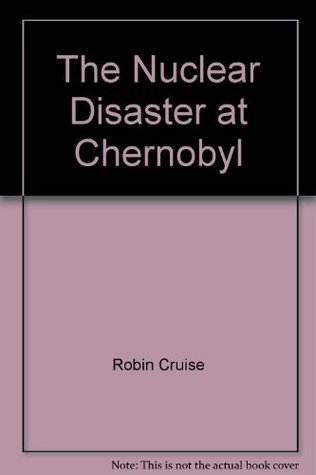 The Nuclear Disaster at Chernobyl by Robin Cruise | Goodreads