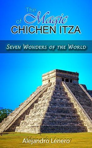 THE MAGIC OF CHICHEN ITZA: Seven Wonders of the World by Alejandro ...