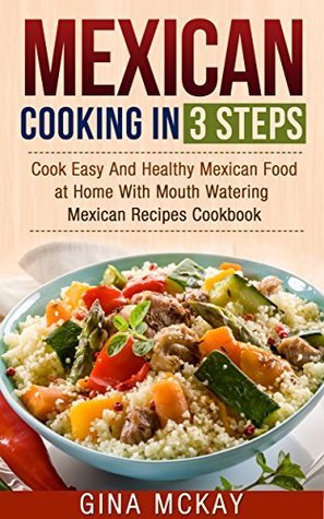 Mexican Cooking in 3 Steps: Cook Easy And Healthy Mexican Food at Home ...