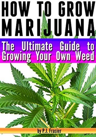 How to Grow Marijuana: The Ultimate Guide to Growing Your Own Weed by P ...