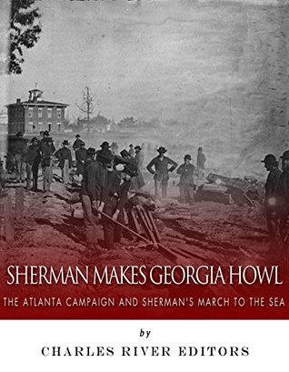 Sherman Makes Georgia Howl: The Atlanta Campaign and Sherman’s March to ...