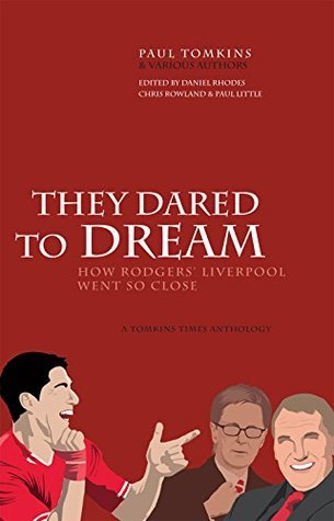 They Dared To Dream: How Rodgers’ Liverpool Went So Close by Paul Tomkins | Goodreads