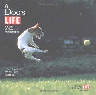 A Dog's Life: A Book of Classic Photographs by LIFE | Goodreads