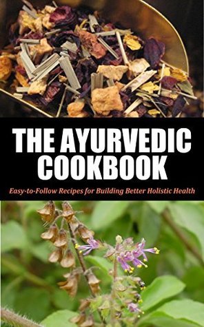 The Ayurvedic Cookbook: Easy-to-Follow Recipes for Building Better ...
