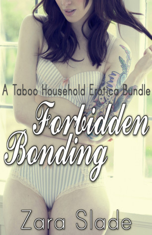 Forbidden Bonding: A Taboo Household Erotica Bundle by Zara Slade | Goodreads